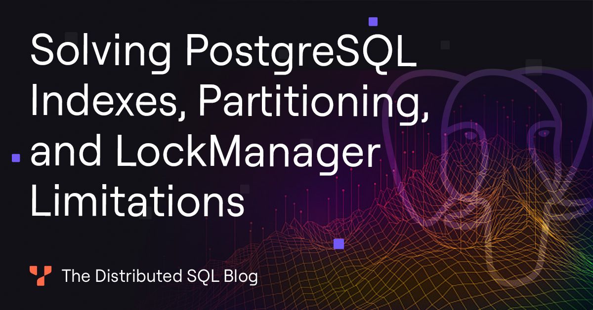 Solve PostgreSQL Indexes, Partitioning, LockManager Limitations | Yugabyte Solve PostgreSQL Indexes, Partitioning, LockManager Limitations | Yugabyte