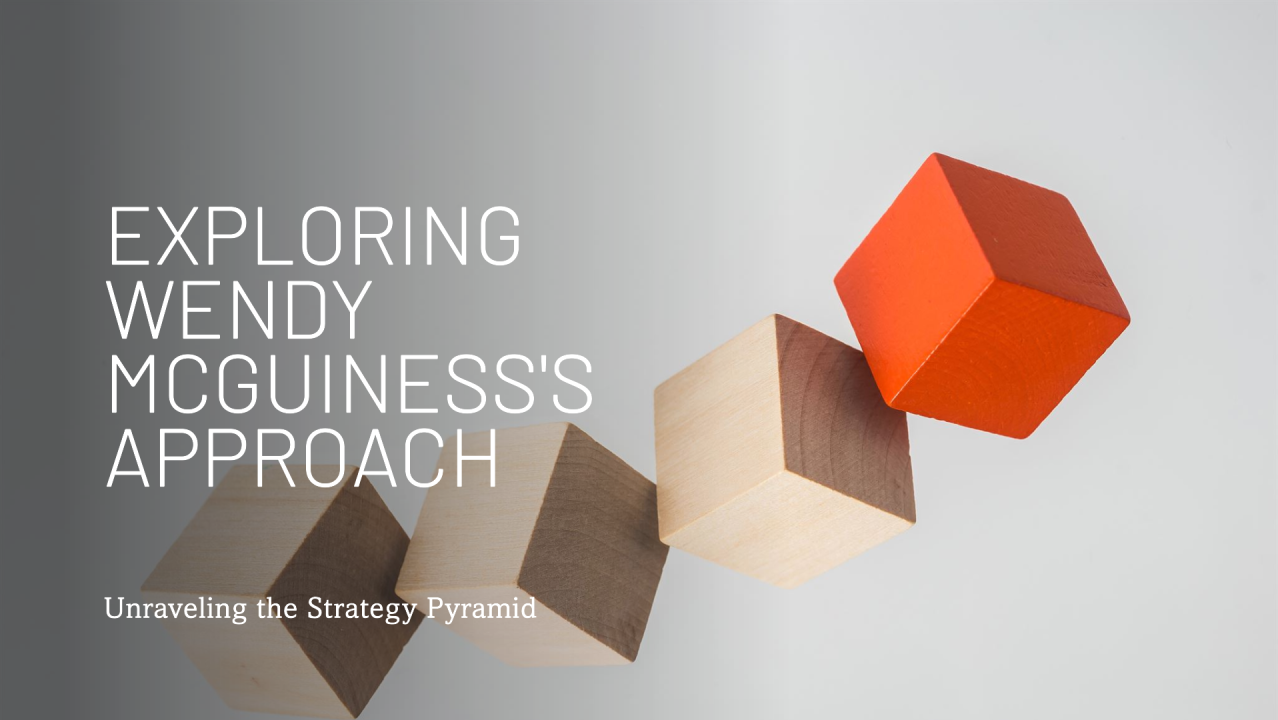 Unraveling the layers: exploring Wendy McGuiness's Strategy Pyramid Unraveling the layers: exploring Wendy McGuiness's Strategy Pyramid