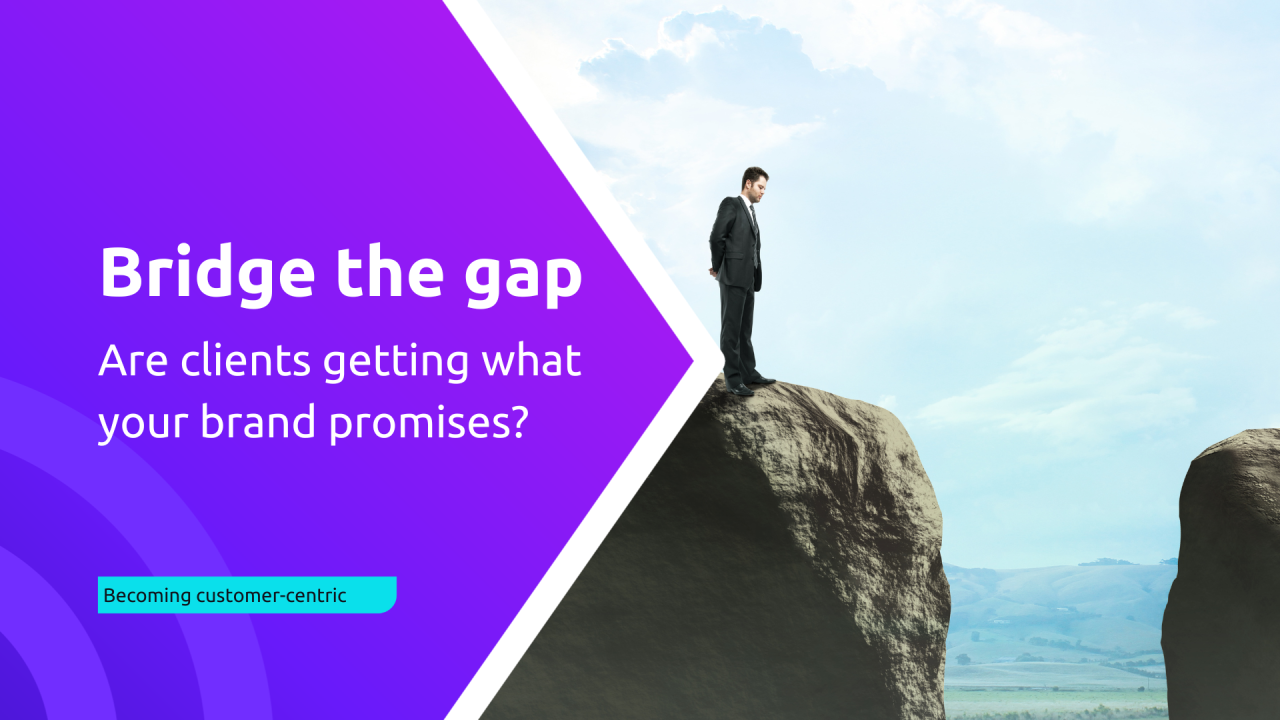 Bridging the gap: are your clients getting what your brand promises? Bridging the gap: are your clients getting what your brand promises?