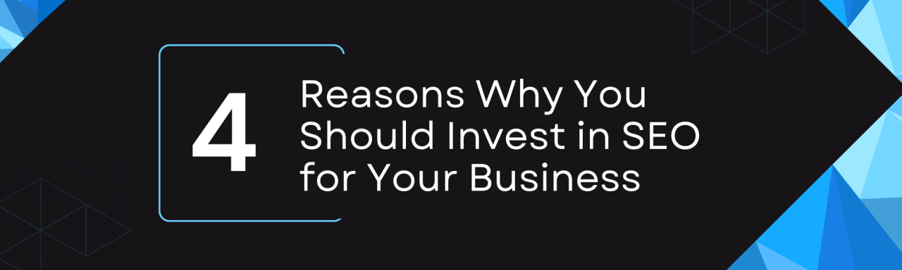 4 Reasons Why You Should Invest in SEO for Your Business 4 Reasons Why You Should Invest in SEO for Your Business