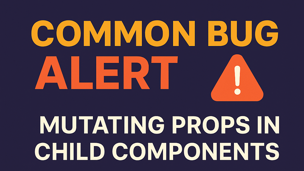 Bug Alert: Mutating Props in Child Components Bug Alert: Mutating Props in Child Components