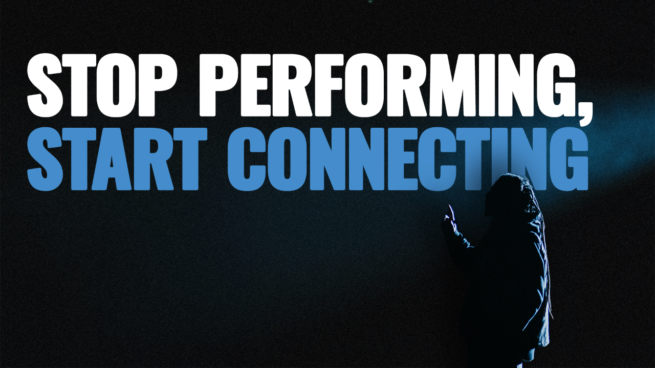 Stop Performing, Start Connecting Stop Performing, Start Connecting