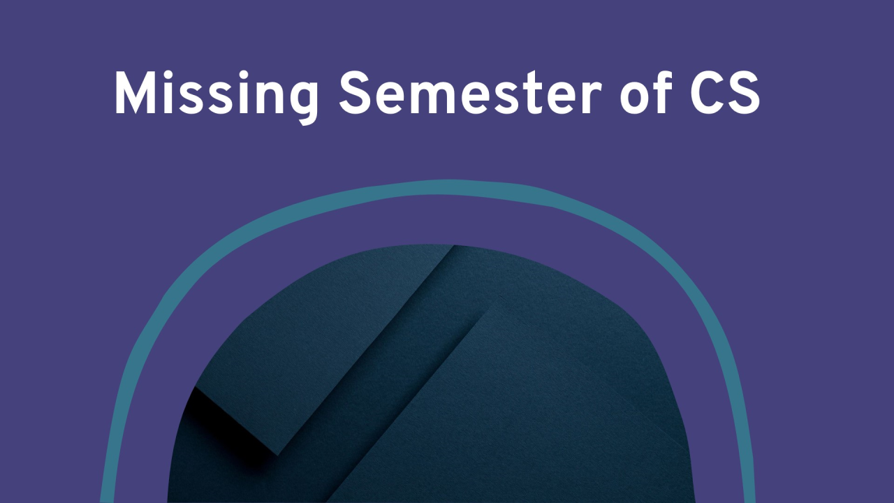 The Missing Semester of Your CS Education The Missing Semester of Your CS Education