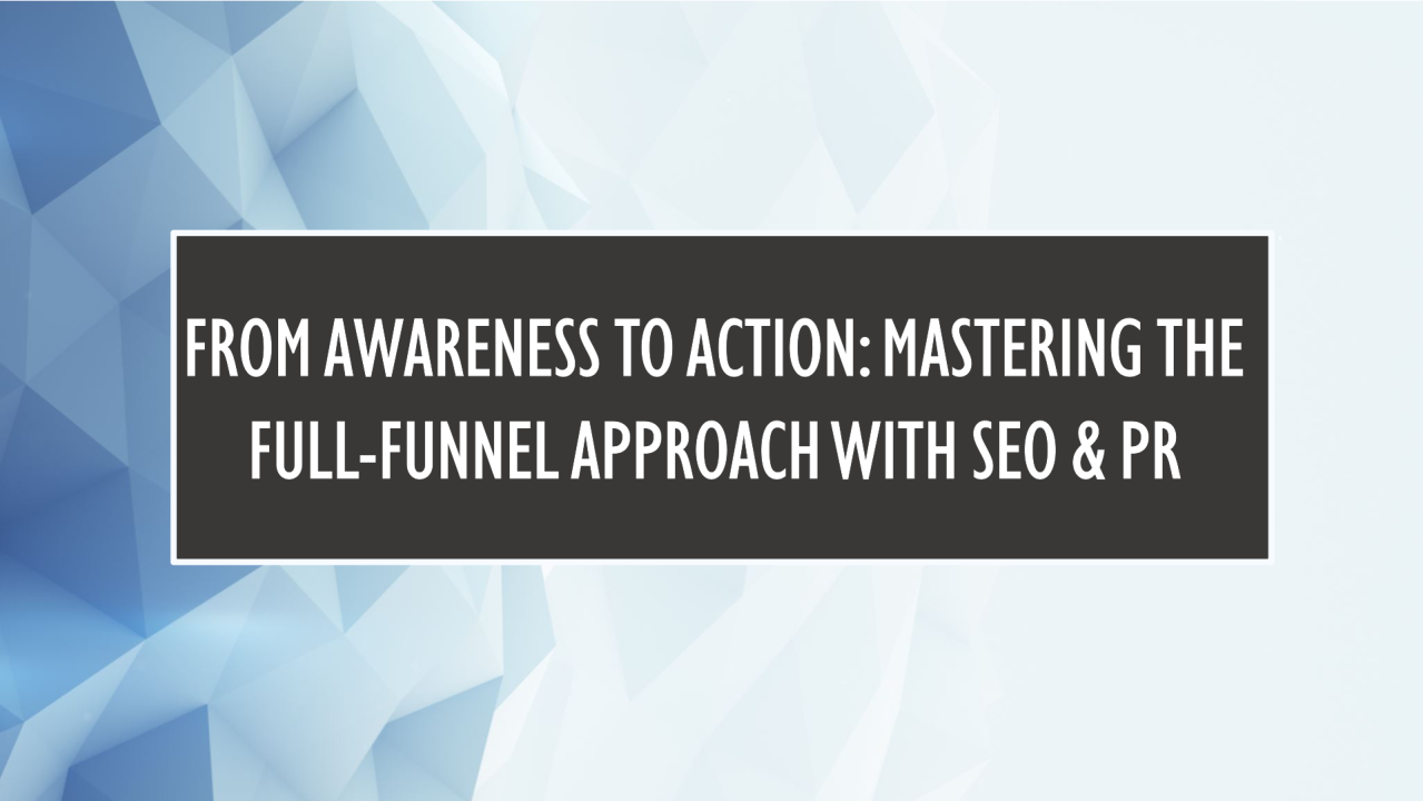 From Awareness to Action: Mastering the Full-Funnel Approach with SEO & PR From Awareness to Action: Mastering the Full-Funnel Approach with SEO & PR