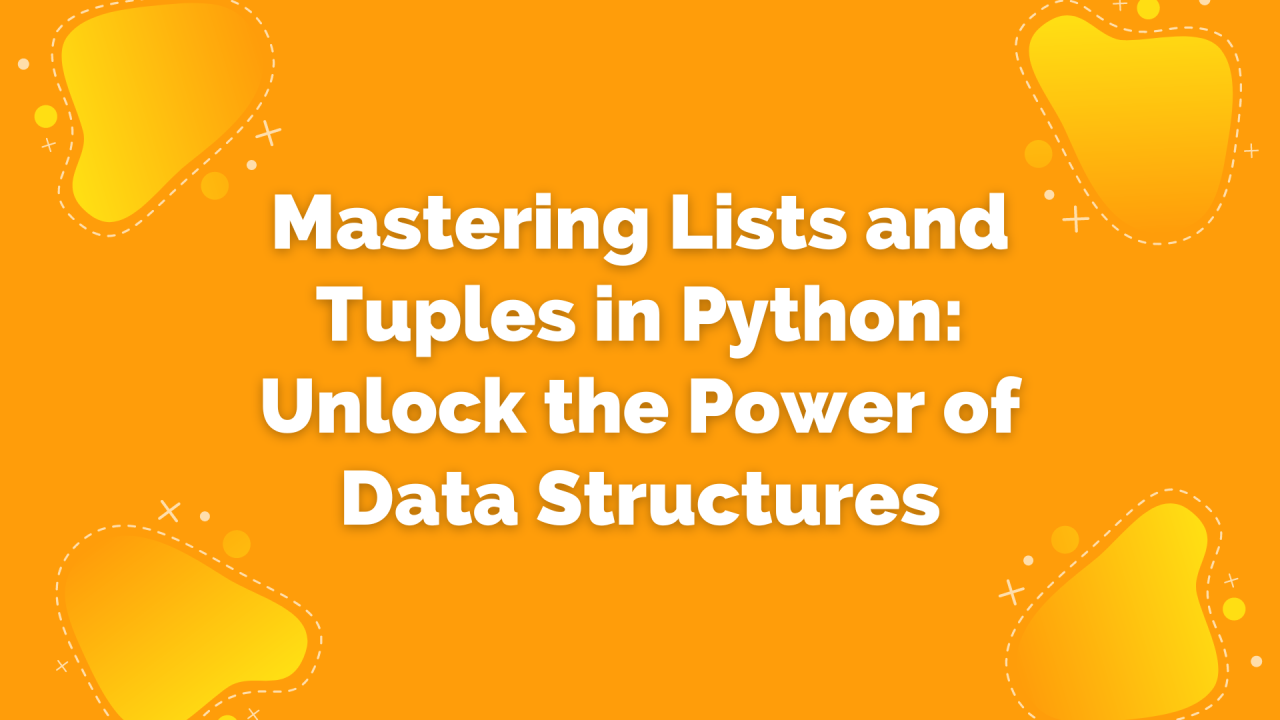 Mastering Lists and Tuples in Python: Unlock the Power of Data Structures Mastering Lists and Tuples in Python: Unlock the Power of Data Structures