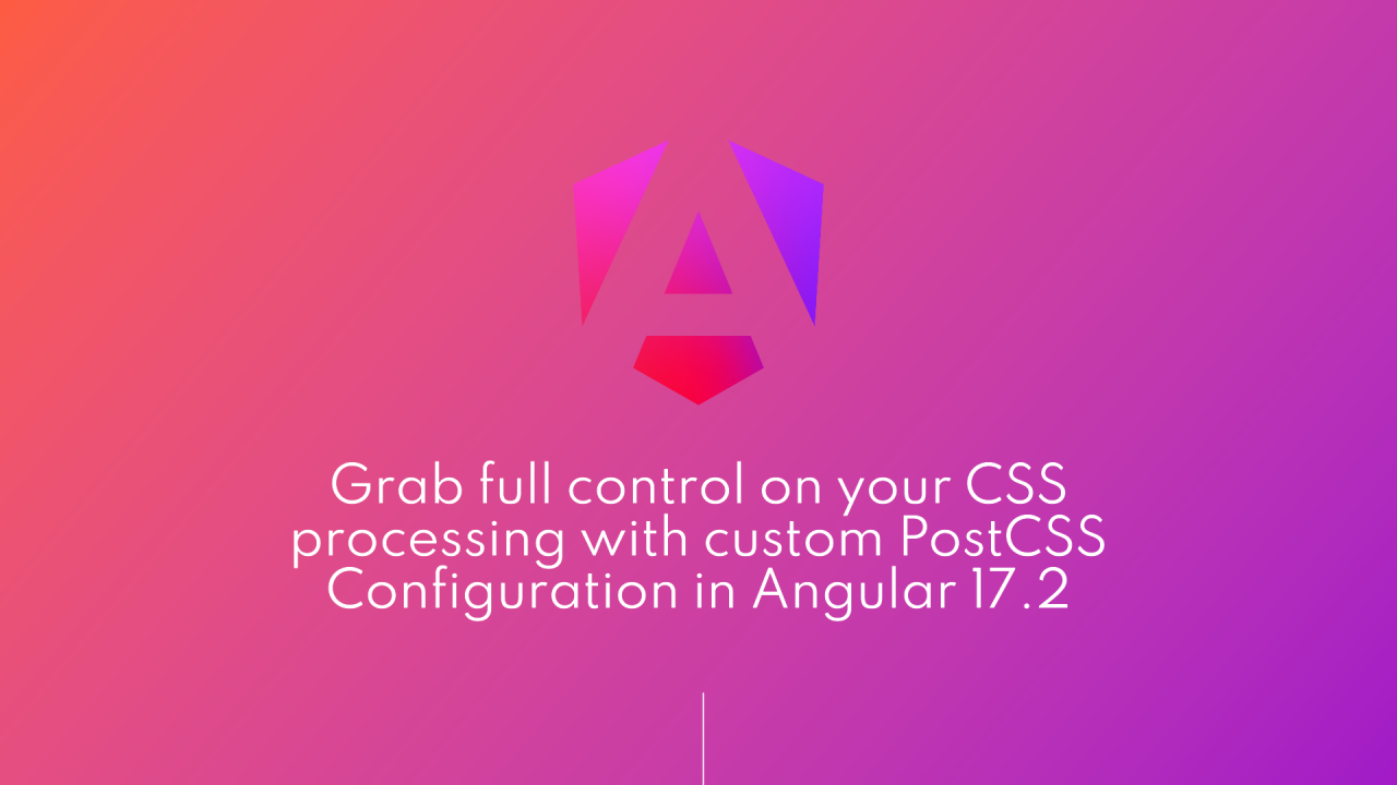 CSS Prowess in Angular 17.2 with Custom PostCSS Configuration CSS Prowess in Angular 17.2 with Custom PostCSS Configuration