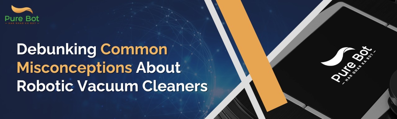 Debunking Common Misconceptions About Robotic Vacuum Cleaners. | Pure Bot Debunking Common Misconceptions About Robotic Vacuum Cleaners. | Pure Bot