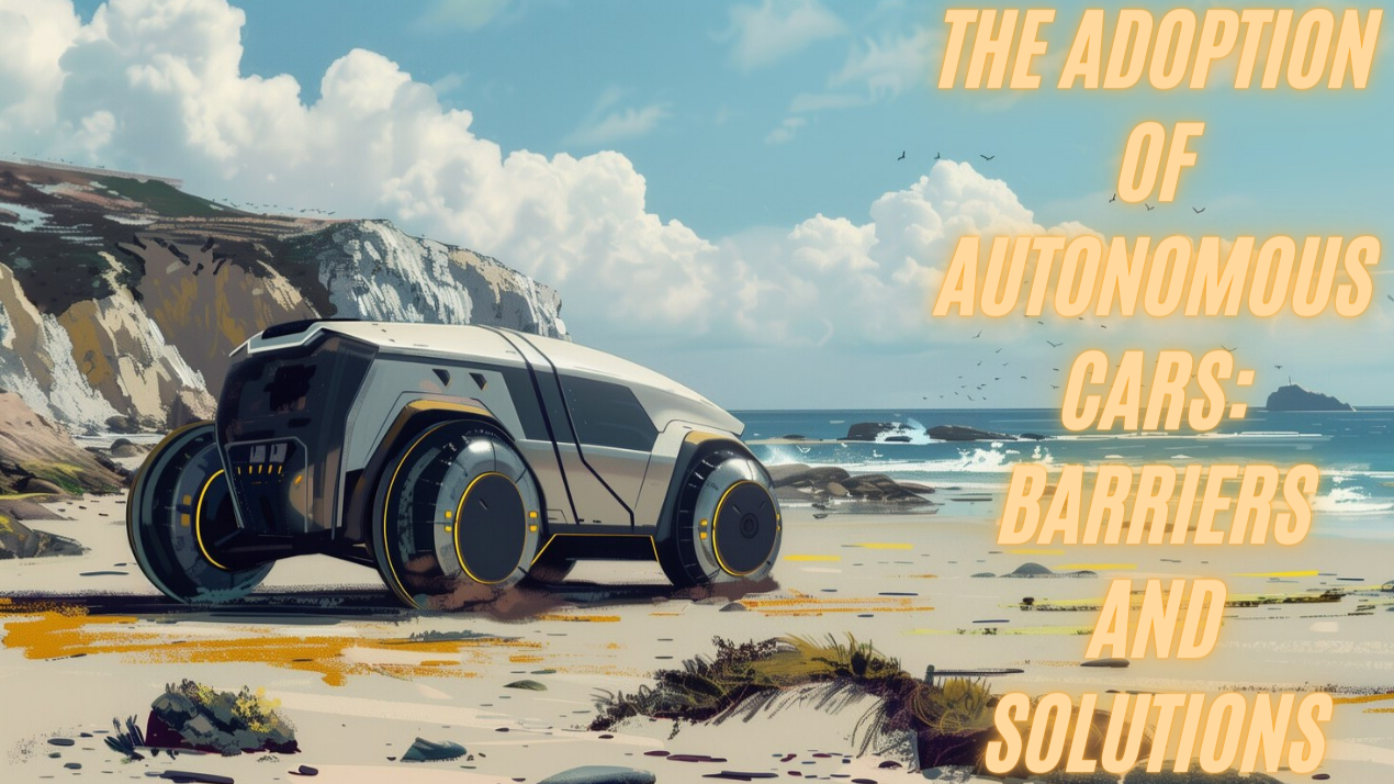 The Adoption of Autonomous Cars: Barriers and Solutions The Adoption of Autonomous Cars: Barriers and Solutions