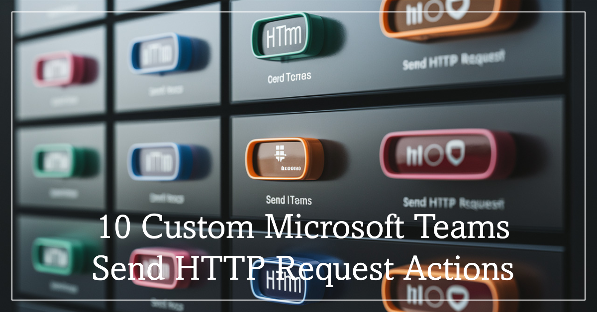 10 Custom Teams Send HTTP Request Actions 10 Custom Teams Send HTTP Request Actions