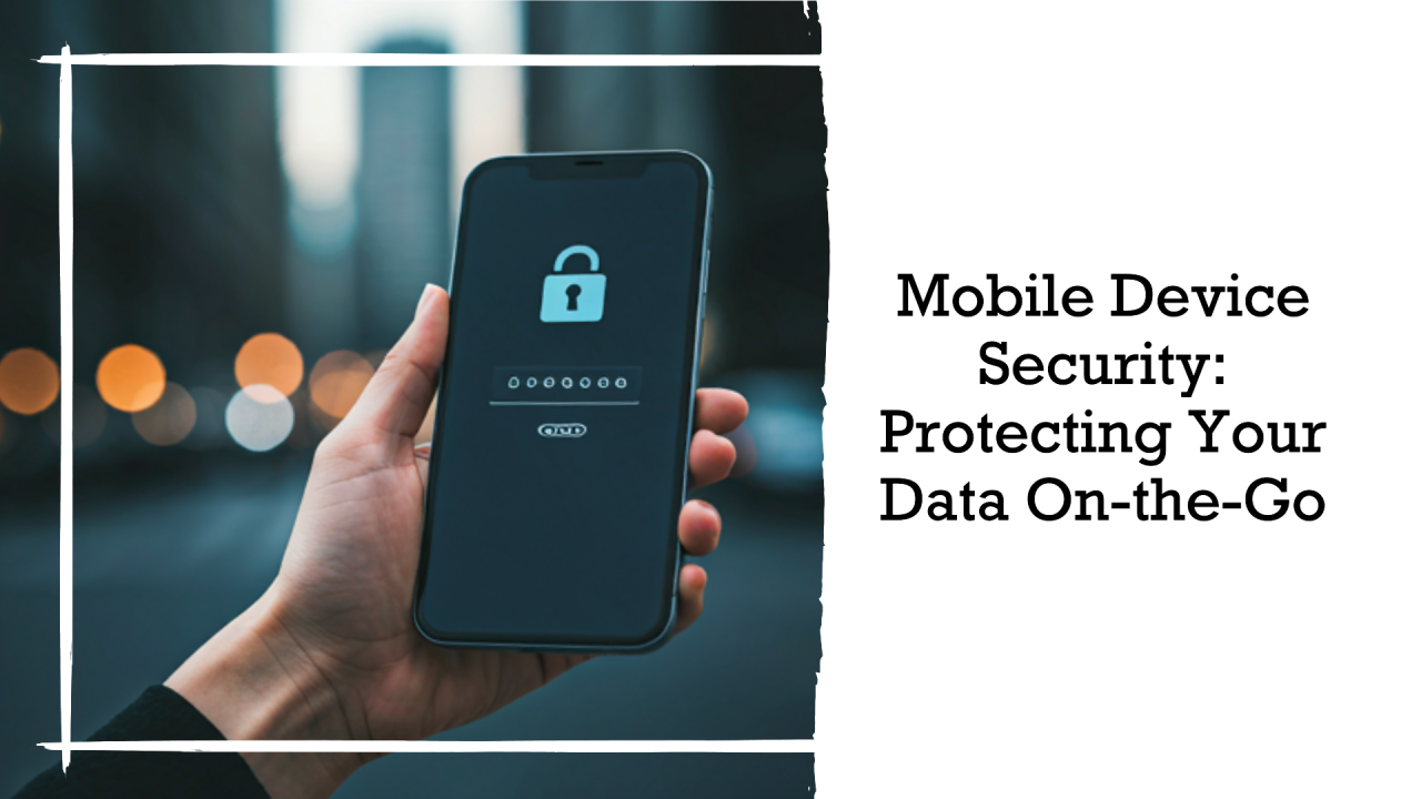 Mobile Device Security: Protecting Your Data On-the-Go Mobile Device Security: Protecting Your Data On-the-Go