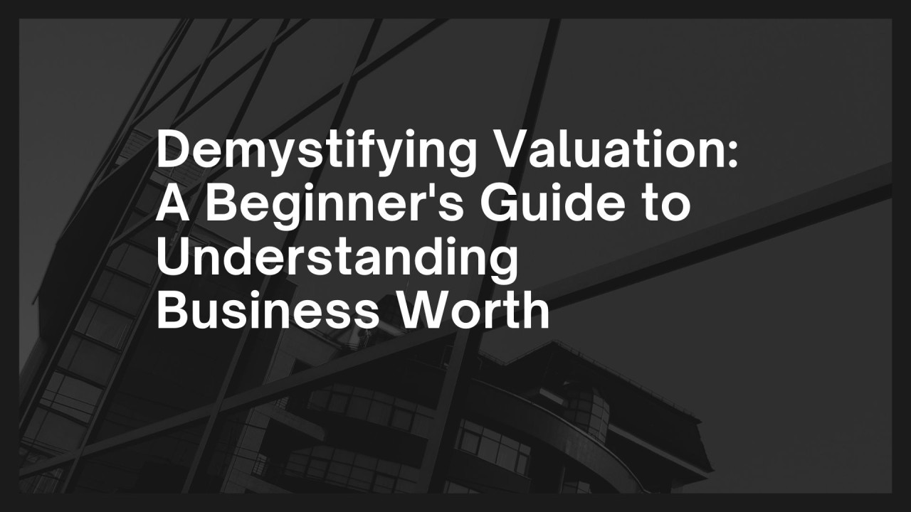 Demystifying Valuation: A Beginner's Guide to Understanding Business Worth Demystifying Valuation: A Beginner's Guide to Understanding Business Worth