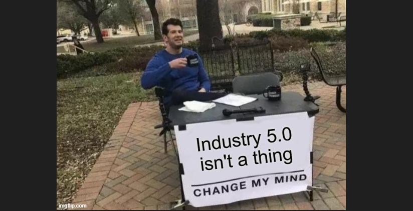Industry 5.0 isn't a thing Industry 5.0 isn't a thing