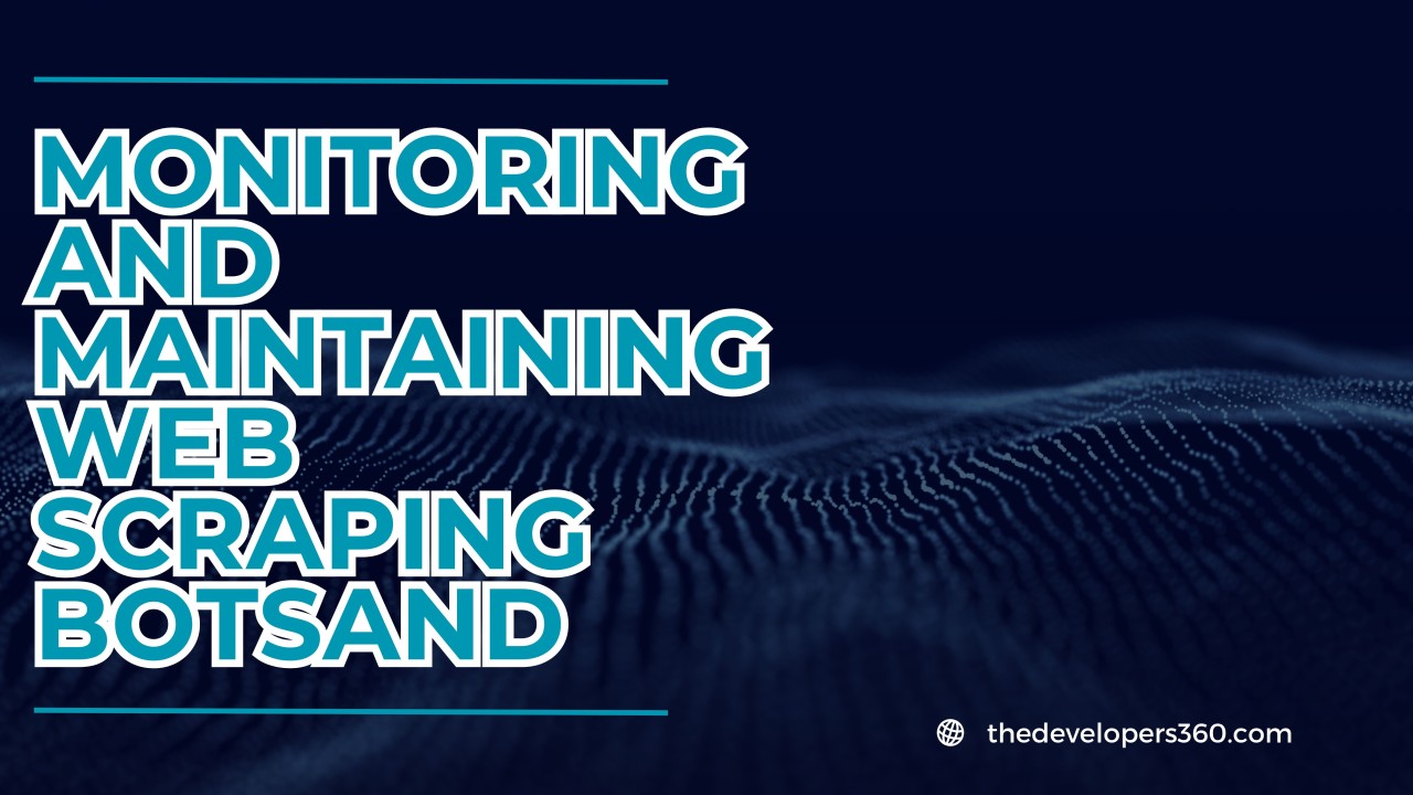 Monitoring and Maintaining Web Scraping Bots Monitoring and Maintaining Web Scraping Bots