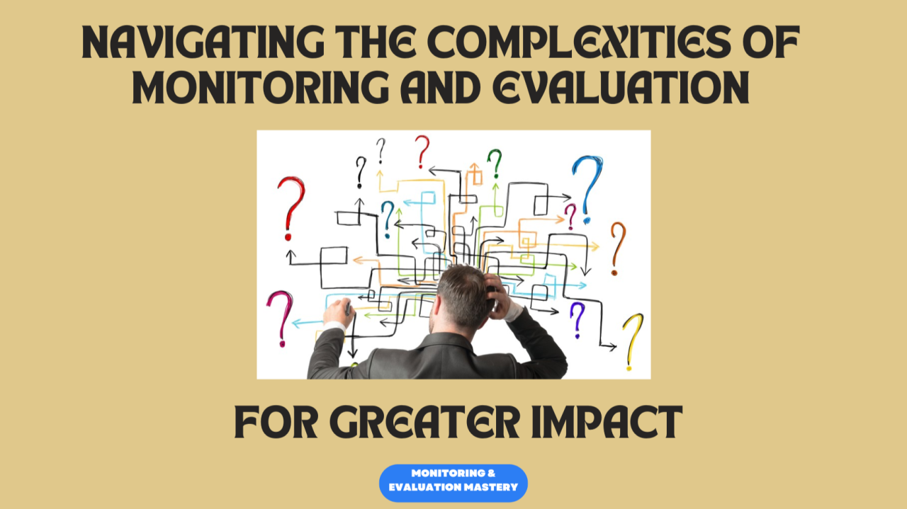 Navigating the Complexities of Monitoring and Evaluation for Greater Impact Navigating the Complexities of Monitoring and Evaluation for Greater Impact