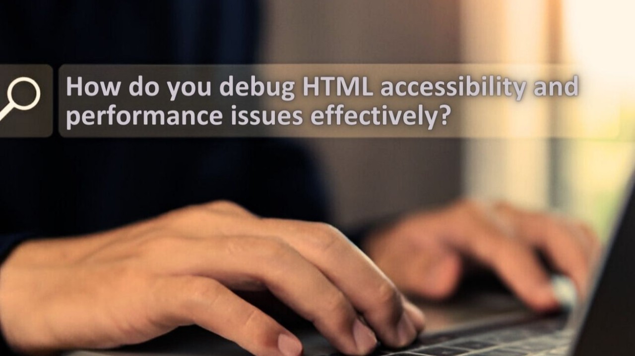 How Do You Debug HTML Accessibility and Performance Issues Effectively? How Do You Debug HTML Accessibility and Performance Issues Effectively?