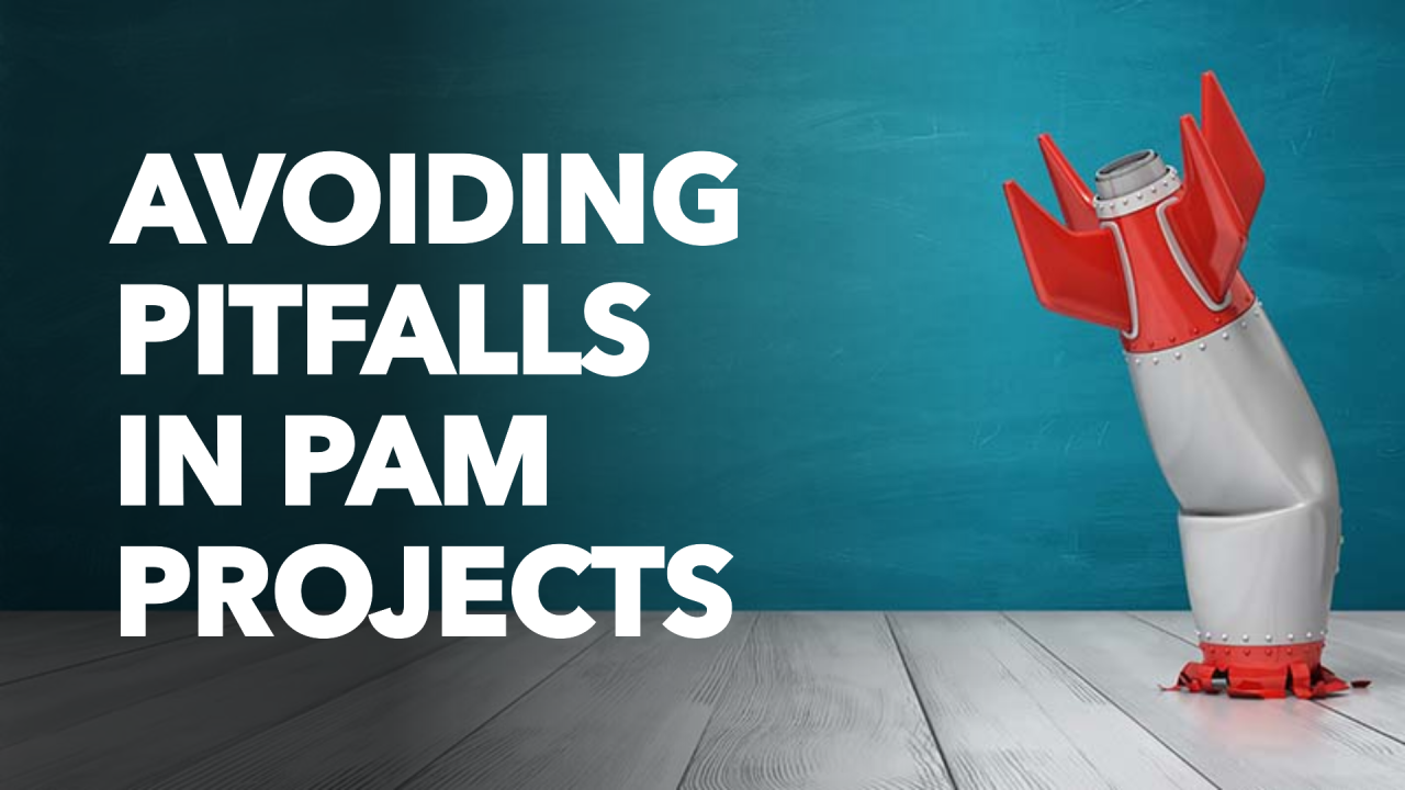 Why PAM Projects Fail: Common Pitfalls and Best Practices Why PAM Projects Fail: Common Pitfalls and Best Practices