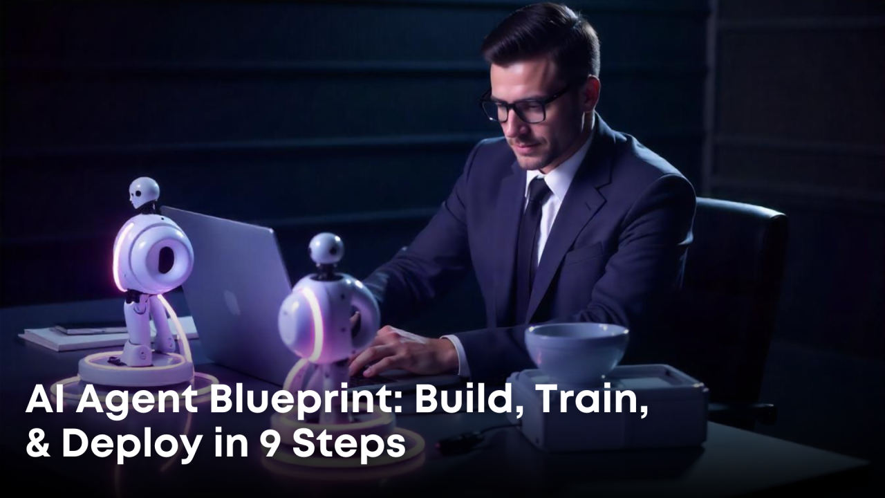 AI Agent Blueprint: Build, Train, & Deploy in 9 Steps AI Agent Blueprint: Build, Train, & Deploy in 9 Steps