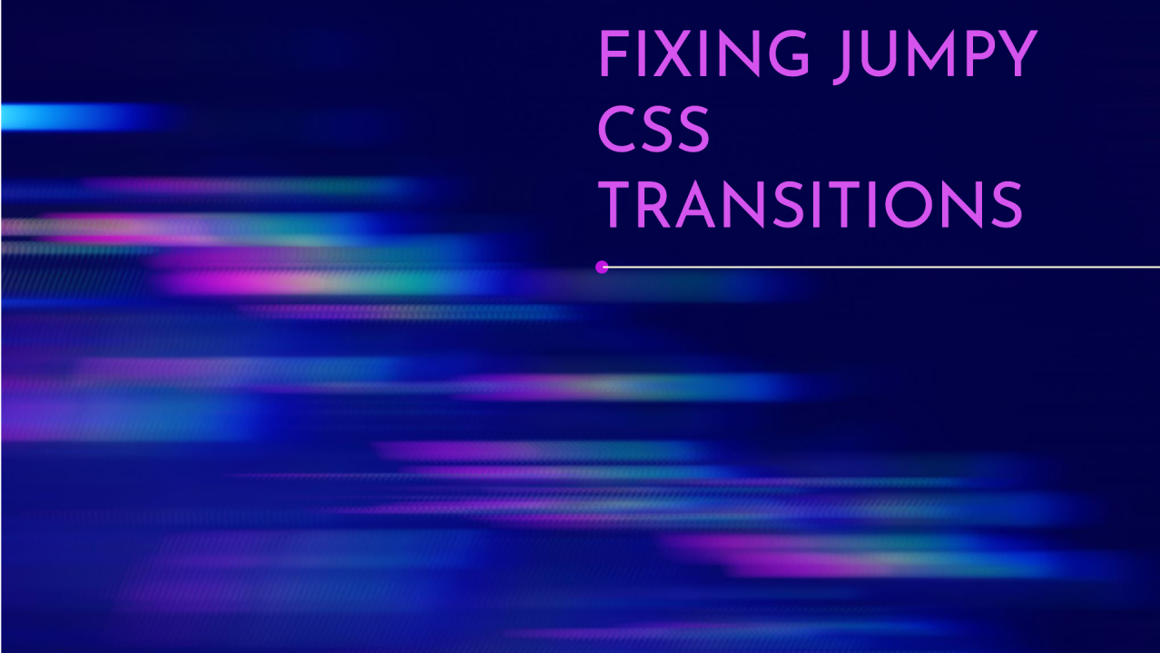 Fixing Jumpy CSS Transitions Fixing Jumpy CSS Transitions
