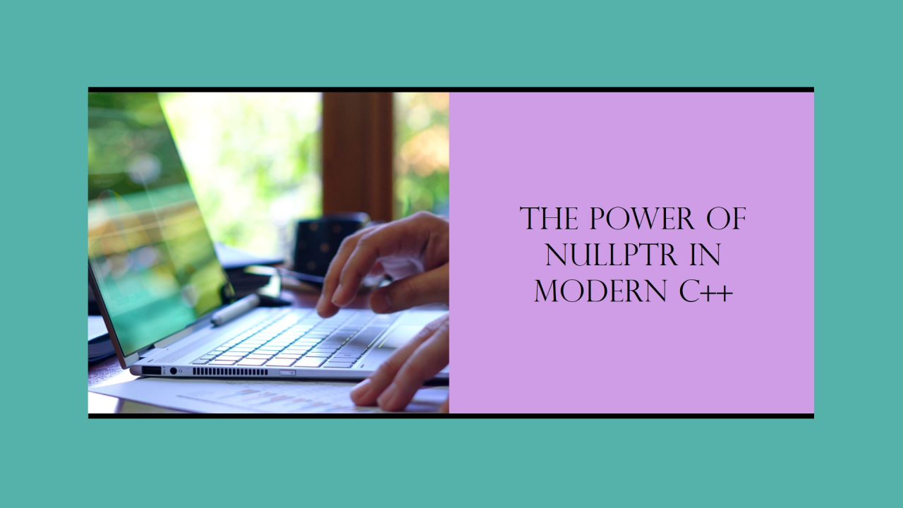 The Power of nullptr in Modern C++: A Safer Way to Handle Pointers The Power of nullptr in Modern C++: A Safer Way to Handle Pointers