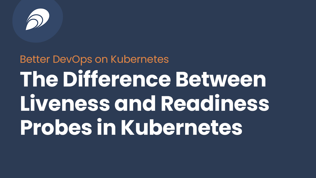 The Difference Between Liveness and Readiness Probes in Kubernetes The Difference Between Liveness and Readiness Probes in Kubernetes