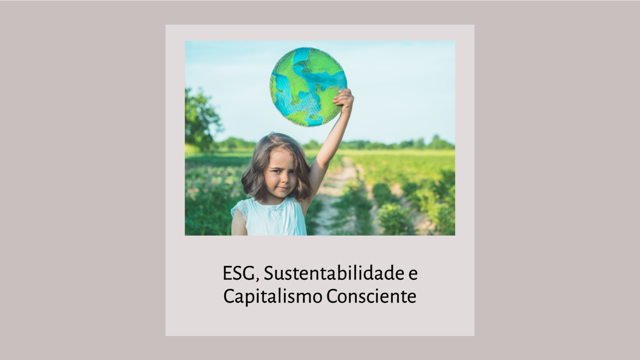 ESG, Sustentabilidade e Capitalismo Consciente ESG, Sustentabilidade e Capitalismo Consciente