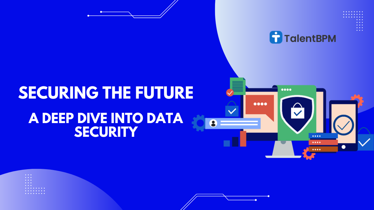 Securing the Future: A Deep Dive into Data Security | TalentBPM Securing the Future: A Deep Dive into Data Security | TalentBPM