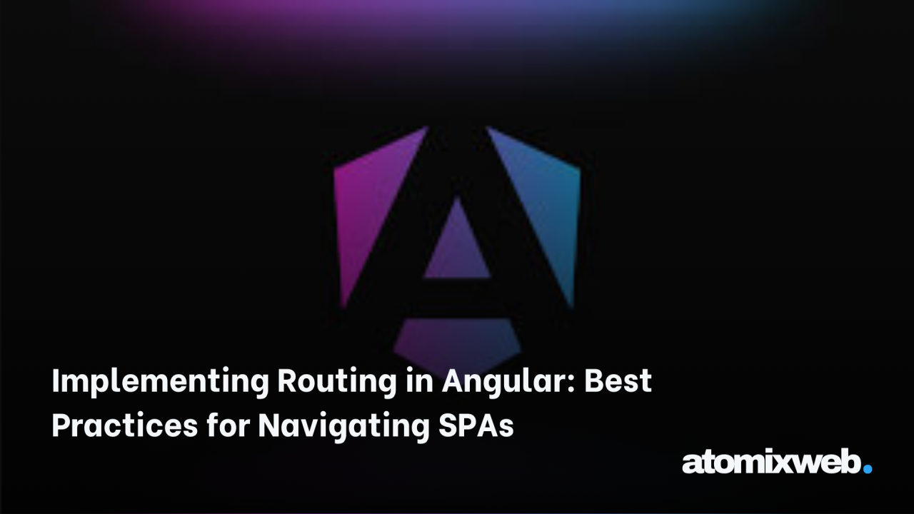 Implementing Routing in Angular: Best Practices for Navigating SPAs Implementing Routing in Angular: Best Practices for Navigating SPAs