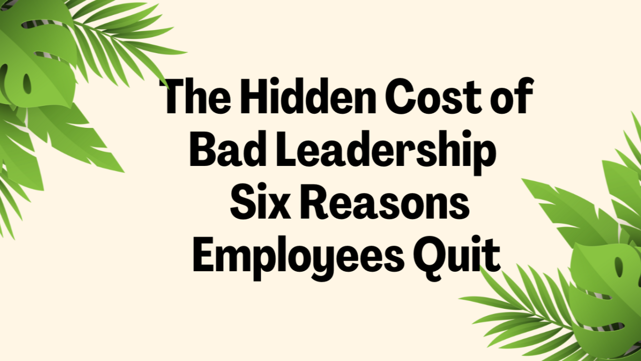 The Hidden Cost of Bad Leadership: Six Reasons Employees Quit The Hidden Cost of Bad Leadership: Six Reasons Employees Quit