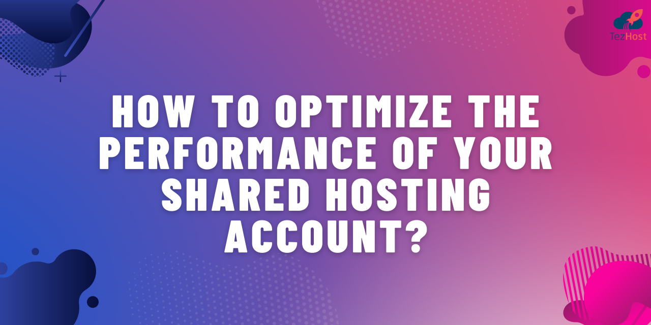 HOW TO OPTIMIZE THE PERFORMANCE OF YOUR SHARED HOSTING ACCOUNT? HOW TO OPTIMIZE THE PERFORMANCE OF YOUR SHARED HOSTING ACCOUNT?