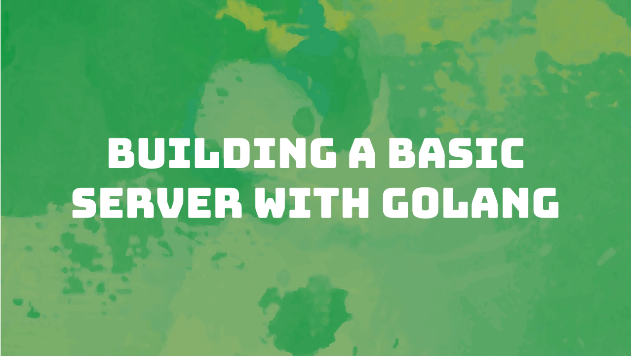 Building a Basic Server with Golang Building a Basic Server with Golang