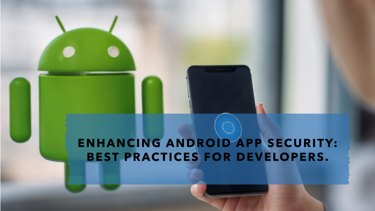 Enhancing Android App Security: Best Practices for Developers Enhancing Android App Security: Best Practices for Developers