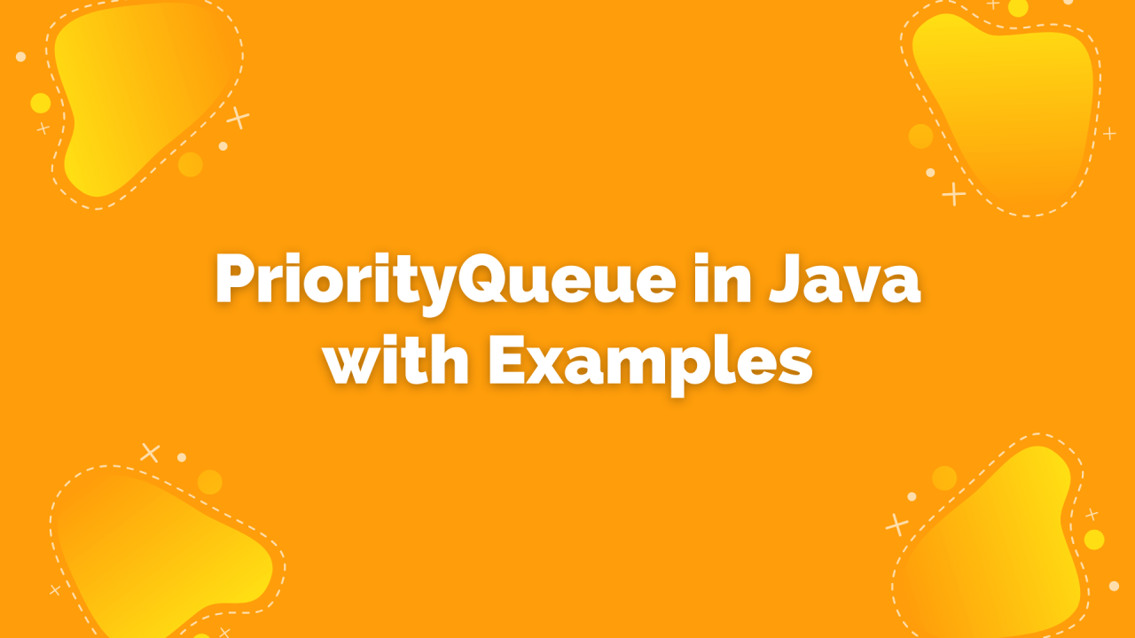 PriorityQueue in Java with Examples PriorityQueue in Java with Examples