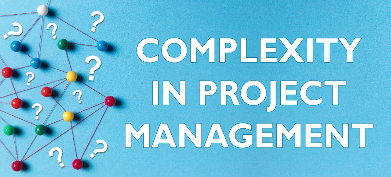 COMPLEXITY IN PROJECT MANAGEMENT COMPLEXITY IN PROJECT MANAGEMENT