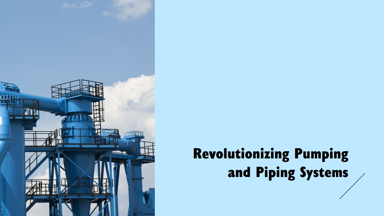 Revolutionizing in Pumping and Piping Systems Revolutionizing in Pumping and Piping Systems