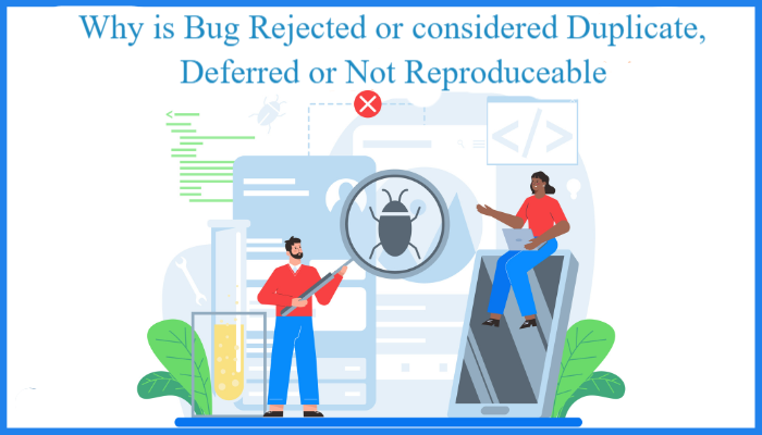 Why is Bug Rejected or considered Duplicate, Deferred or Not Reproduceable Why is Bug Rejected or considered Duplicate, Deferred or Not Reproduceable