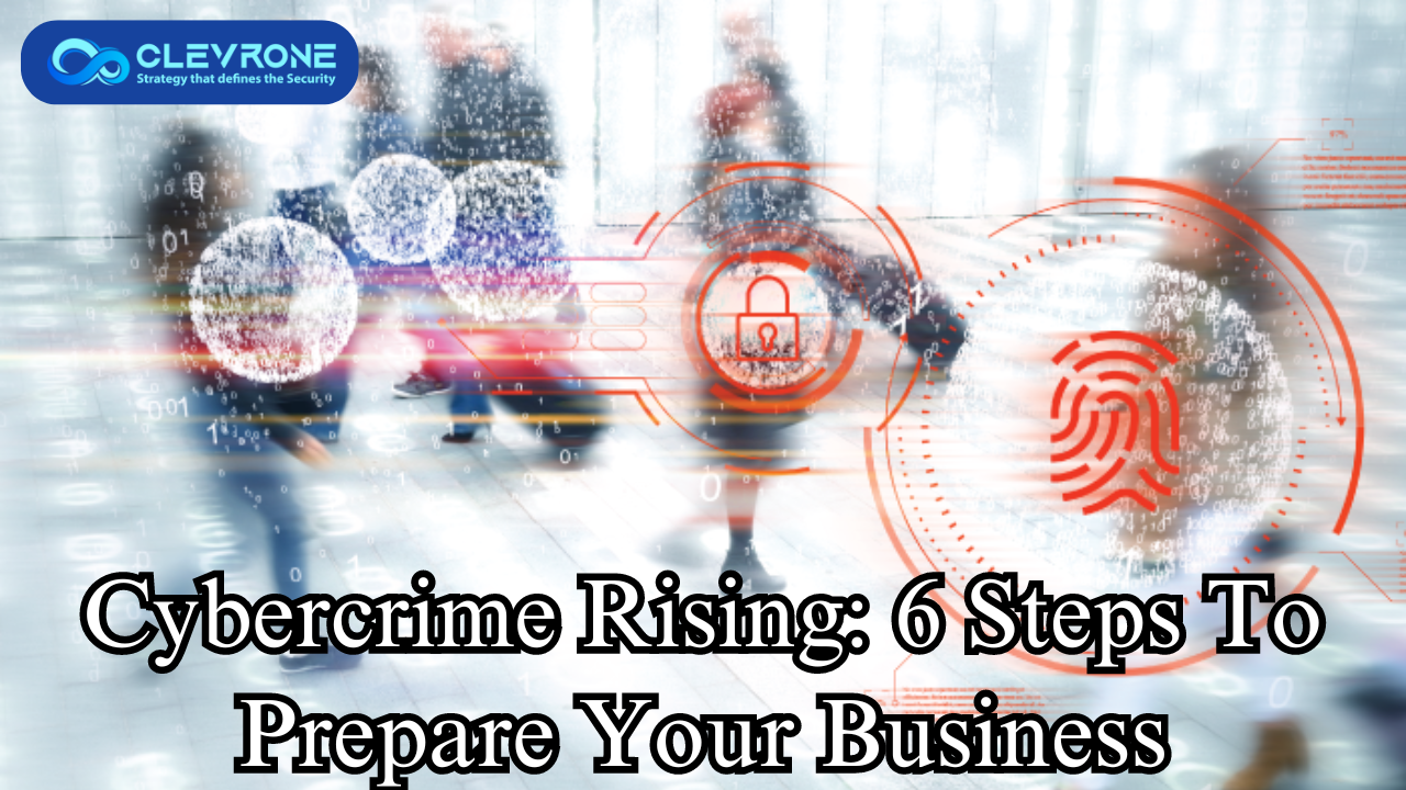 Cybercrime Rising: 6 Steps To Prepare Your Business Cybercrime Rising: 6 Steps To Prepare Your Business