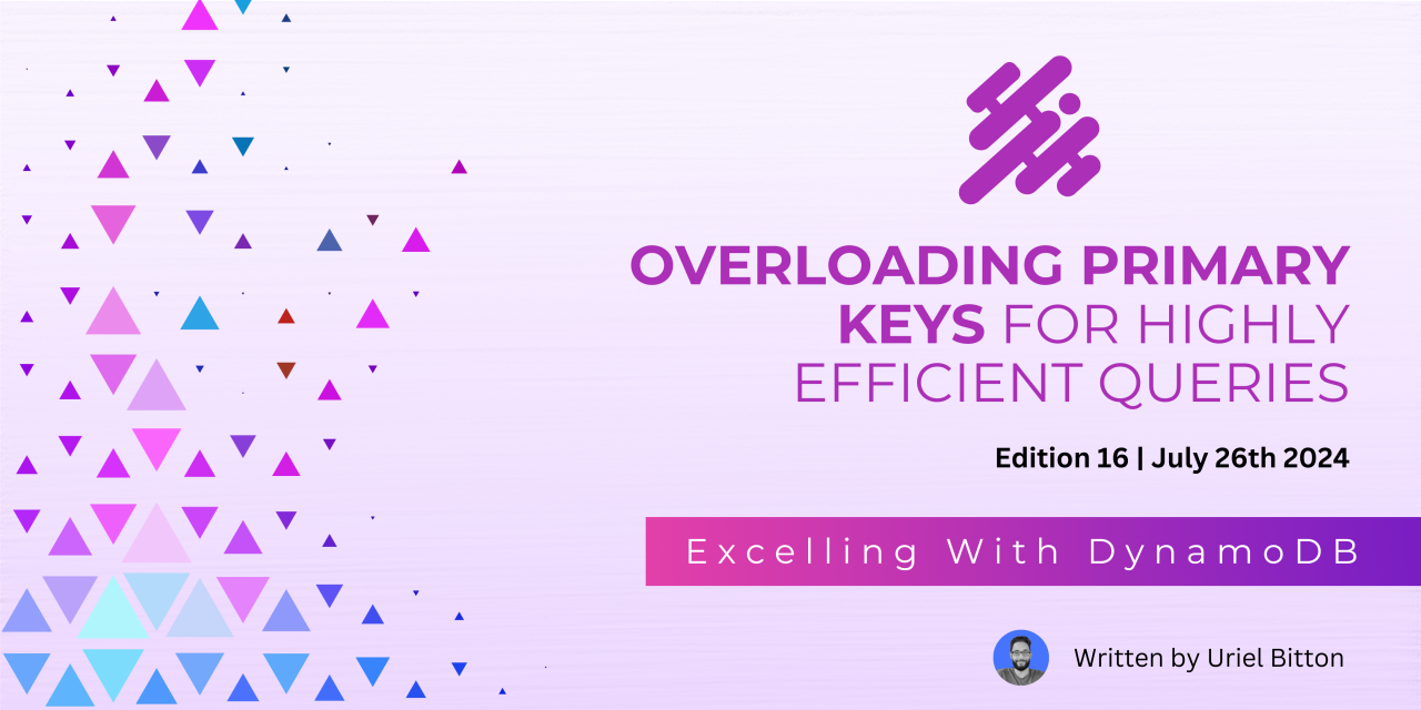 Overloading Your Primary Keys For Highly Efficient Queries Overloading Your Primary Keys For Highly Efficient Queries