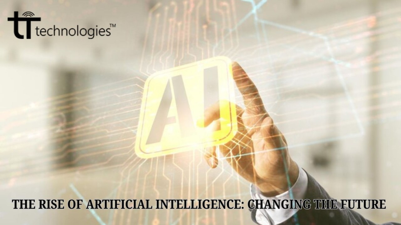 THE RISE OF ARTIFICIAL INTELLIGENCE: CHANGING THE FUTURE THE RISE OF ARTIFICIAL INTELLIGENCE: CHANGING THE FUTURE