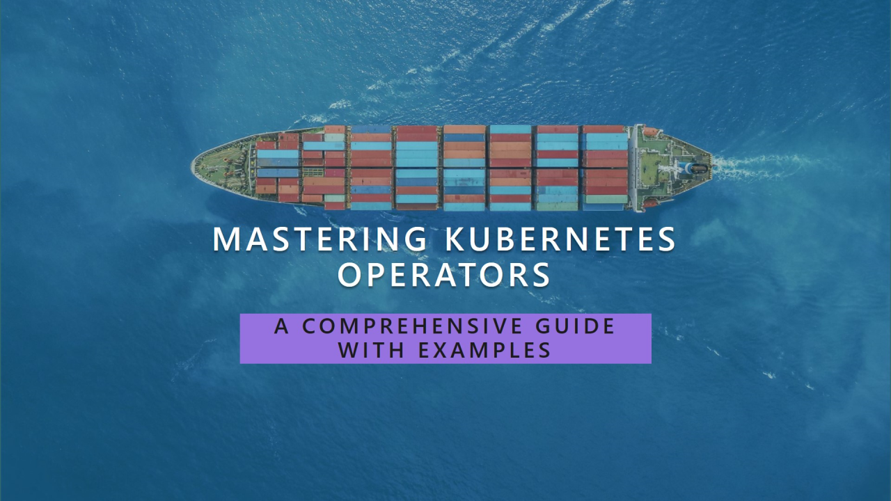 Understanding Kubernetes Operators: A Comprehensive Guide with Examples Understanding Kubernetes Operators: A Comprehensive Guide with Examples