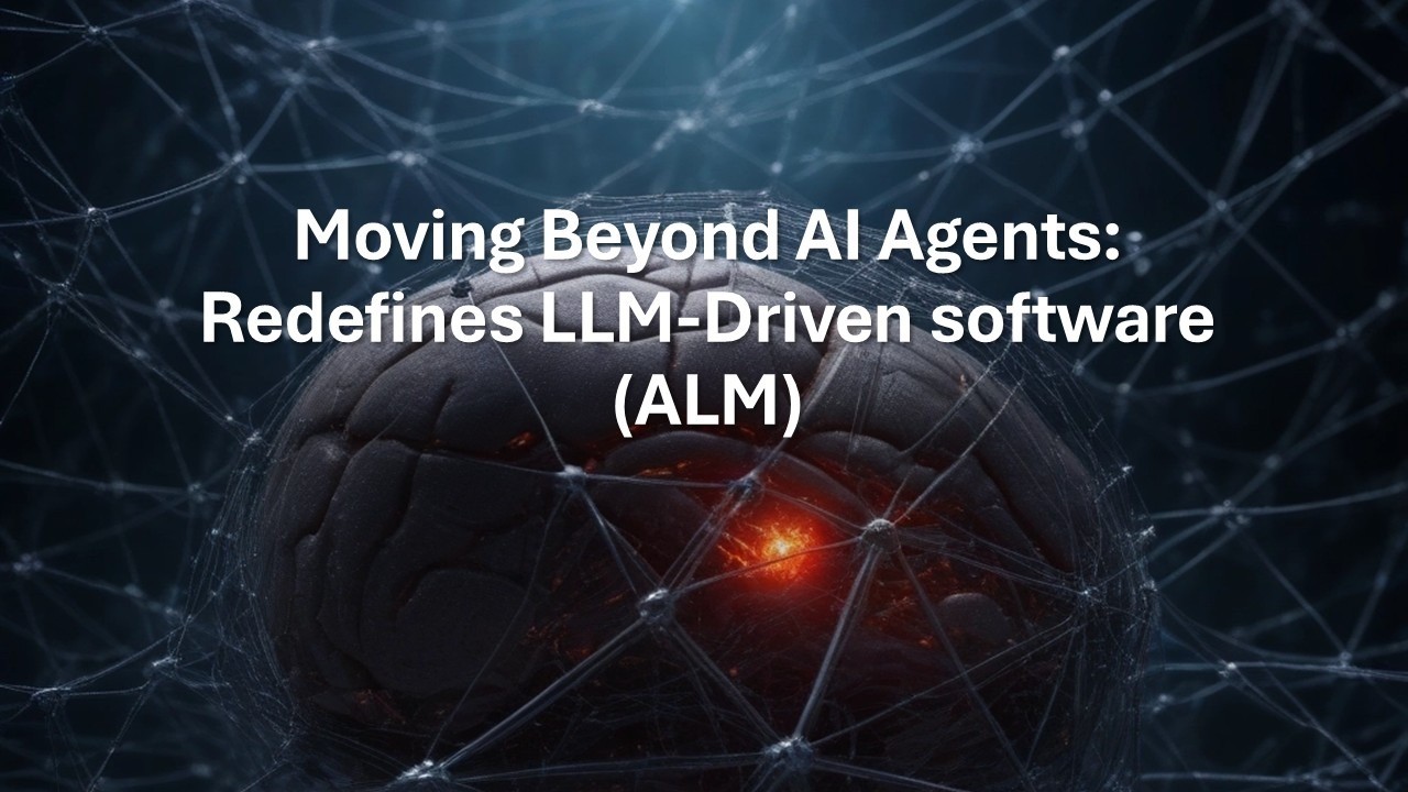 Moving Beyond AI Agents: Redefines LLM-Driven software (ALM) Moving Beyond AI Agents: Redefines LLM-Driven software (ALM)