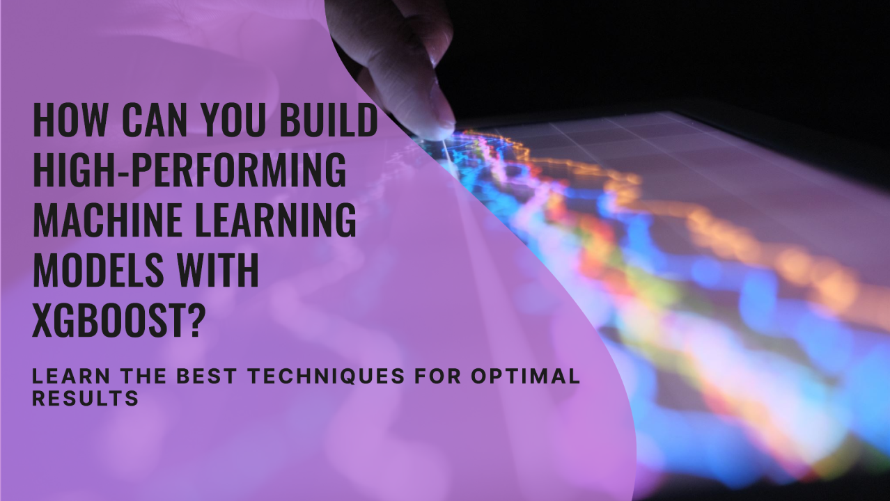 How Can You Build High-Performing Machine Learning Models with XGBoost? How Can You Build High-Performing Machine Learning Models with XGBoost?