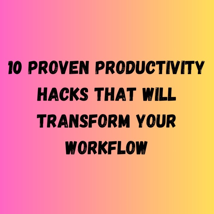 10 Proven Productivity Hacks That Will Transform Your Workflow 10 Proven Productivity Hacks That Will Transform Your Workflow