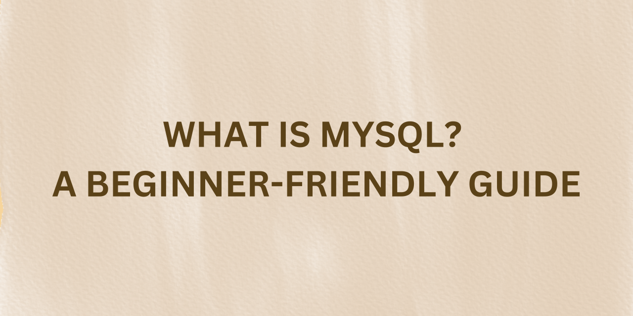 WHAT IS MYSQL? A BEGINNER-FRIENDLY GUIDE WHAT IS MYSQL? A BEGINNER-FRIENDLY GUIDE