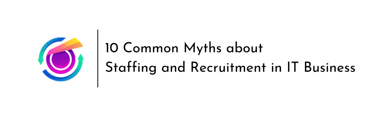 Debunking 10 Common Myths About Staffing and Recruitment in IT Businesses Debunking 10 Common Myths About Staffing and Recruitment in IT Businesses