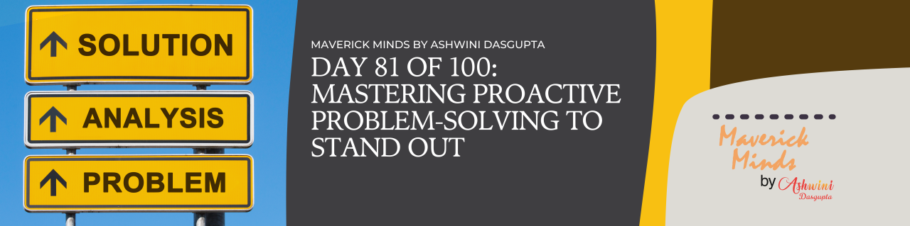 Day 81 of 100: Mastering Proactive Problem-Solving to Stand Out Day 81 of 100: Mastering Proactive Problem-Solving to Stand Out