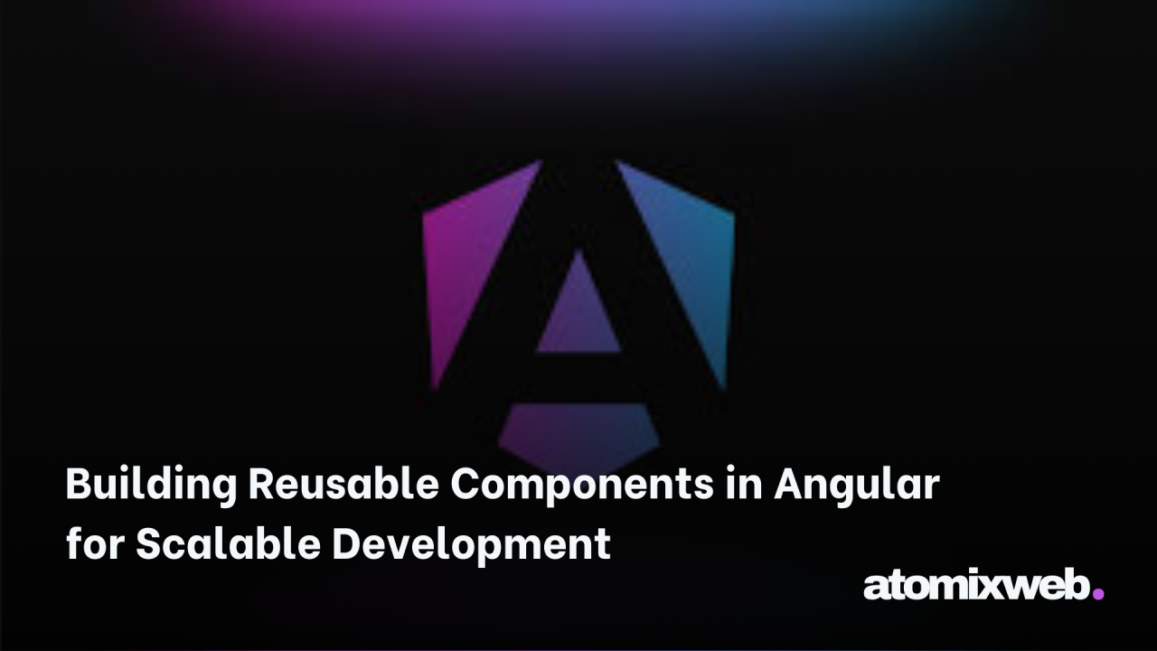 Building Reusable Components in Angular for Scalable Development Building Reusable Components in Angular for Scalable Development