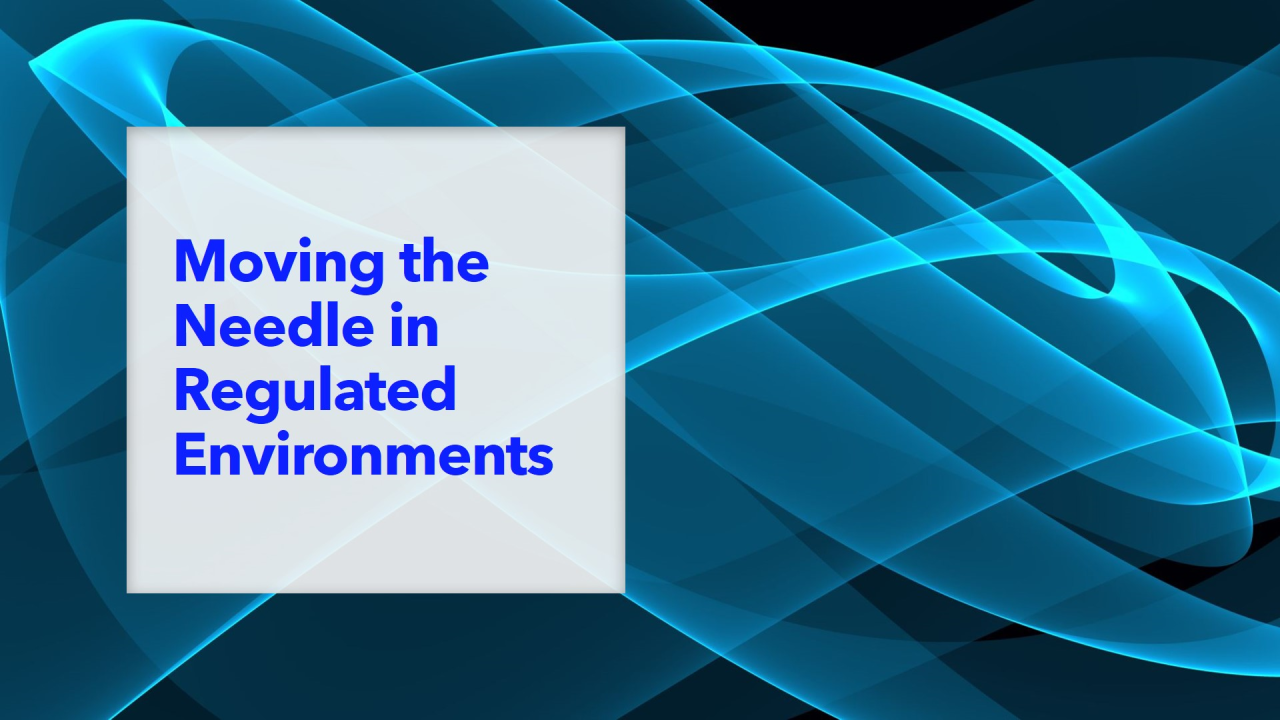 Why Moving the Needle in Regulated Environments Feels Impossible (and ... Why Moving the Needle in Regulated Environments Feels Impossible (and ...