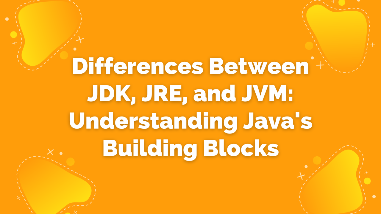 Differences Between JDK, JRE, and JVM: Understanding Java's Building Blocks Differences Between JDK, JRE, and JVM: Understanding Java's Building Blocks