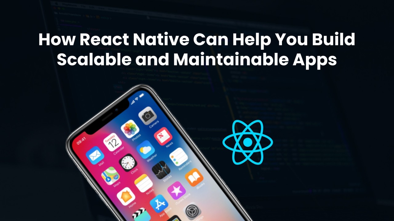 How React Native Can Help You Build Scalable and Maintainable Apps How React Native Can Help You Build Scalable and Maintainable Apps