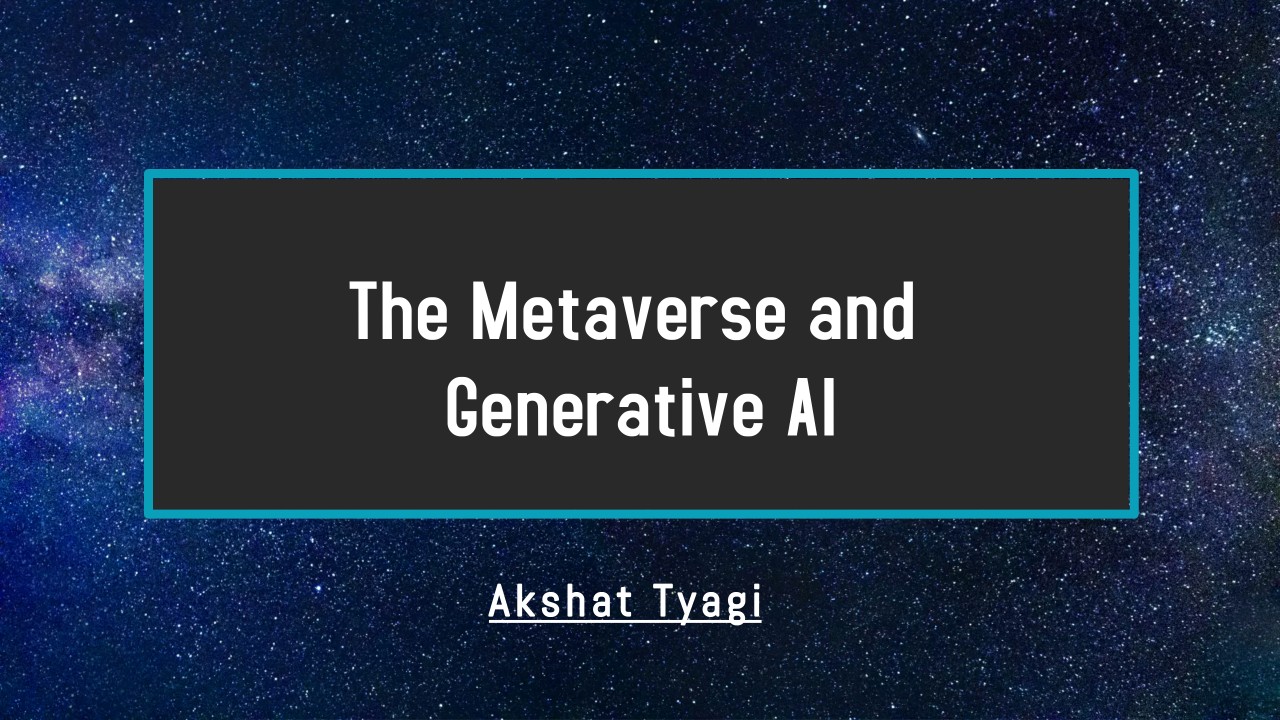 The Metaverse and Generative AI | Akshat Tyagi The Metaverse and Generative AI | Akshat Tyagi